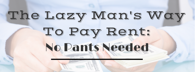 The Lazy Man's Way To Pay Rent: No Pants Needed